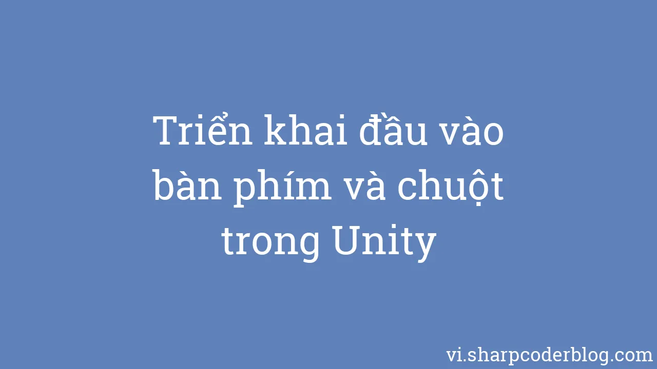 Triển Khai đầu Vào Bàn Phím Và Chuột Trong Unity Sharp Coder Blog