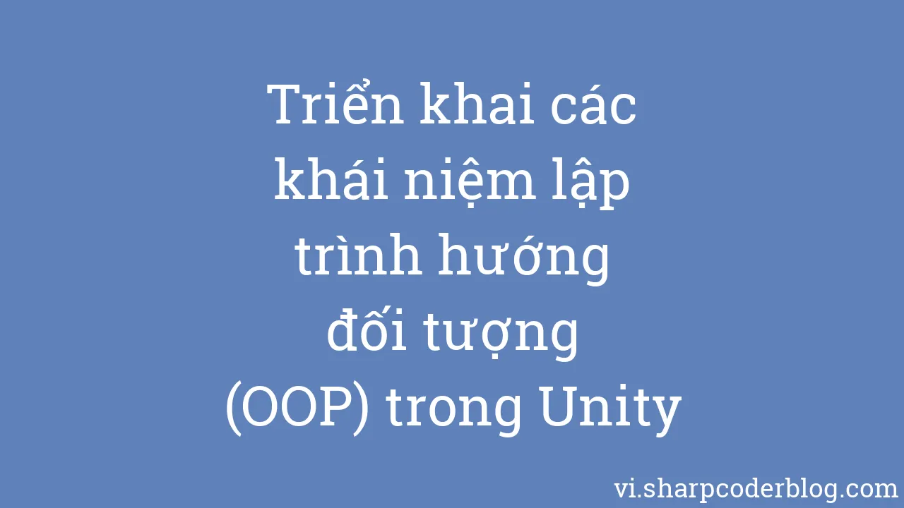 Triển Khai Các Khái Niệm Lập Trình Hướng đối Tượng Oop Trong Unity Sharp Coder Blog