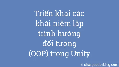 Triển khai các khái niệm lập trình hướng đối tượng (OOP) trong Unity - Thumbnail