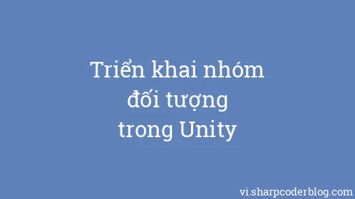 Triển khai nhóm đối tượng trong Unity - Thumbnail