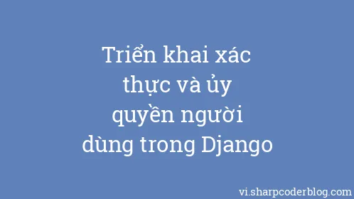 Triển khai xác thực và ủy quyền người dùng trong Django - Thumbnail