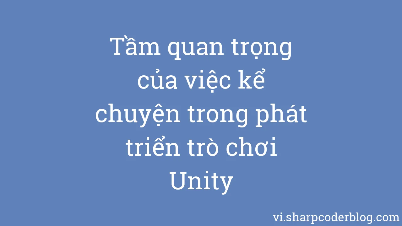 Tầm Quan Trọng Của Việc Kể Chuyện Trong Phát Triển Trò Chơi Unity Sharp Coder Blog
