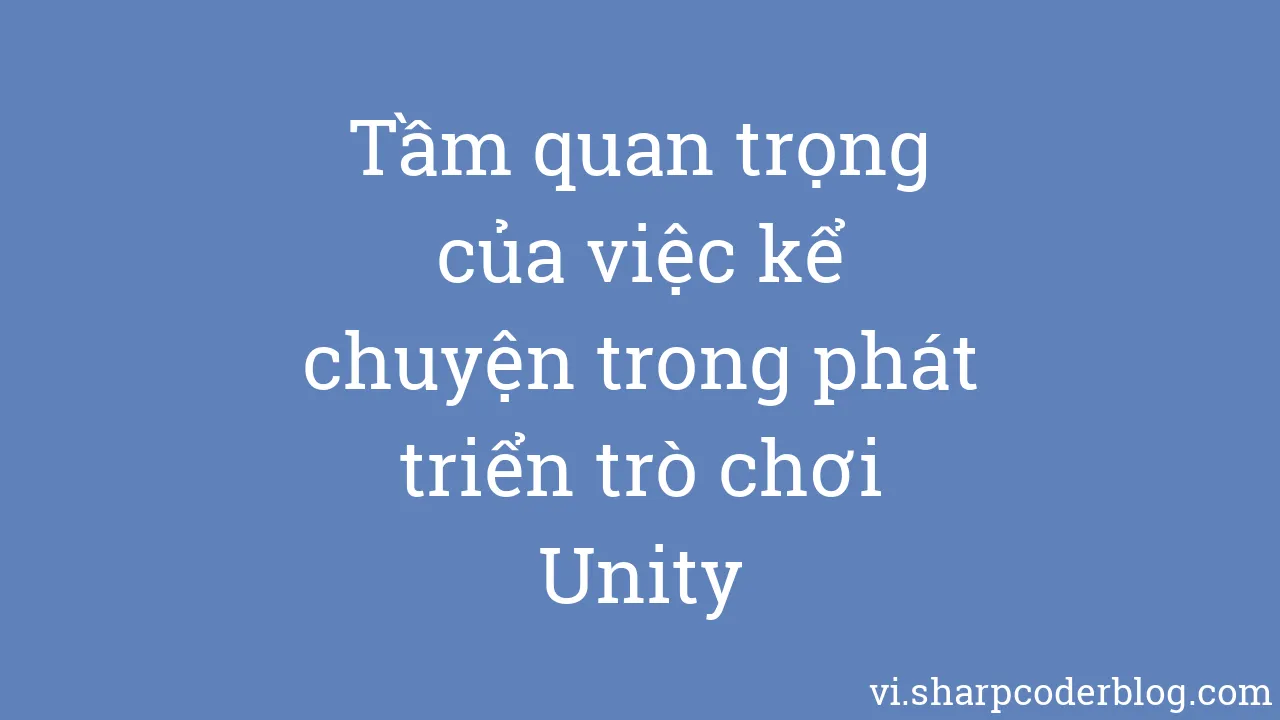 Tầm Quan Trọng Của Việc Kể Chuyện Trong Phát Triển Trò Chơi Unity Sharp Coder Blog