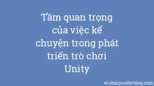 Tầm quan trọng của việc kể chuyện trong phát triển trò chơi Unity - Thumbnail