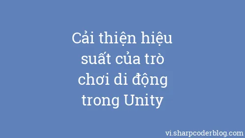 Cải thiện hiệu suất của trò chơi di động trong Unity - Thumbnail