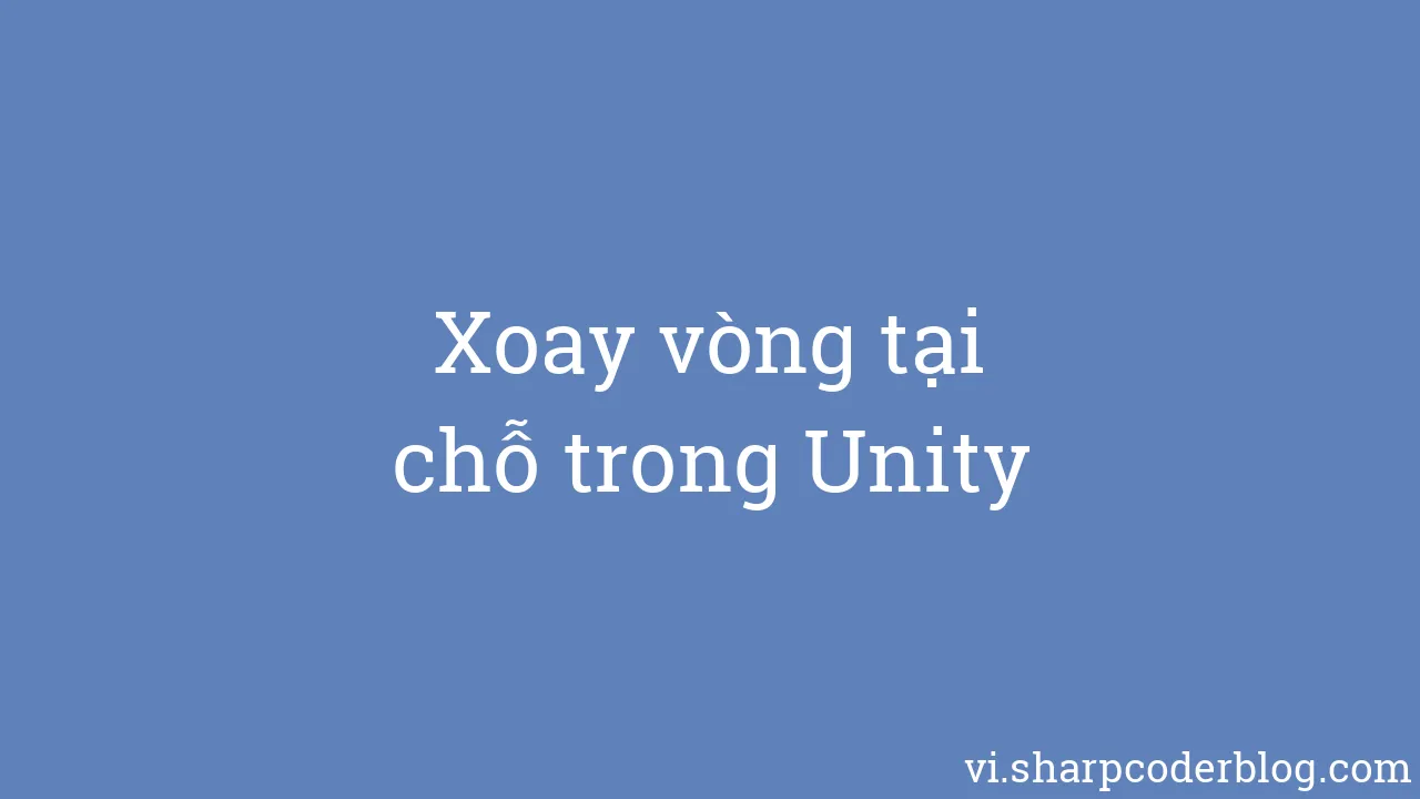 Xoay Vòng Tại Chỗ Trong Unity Sharp Coder Blog 6966
