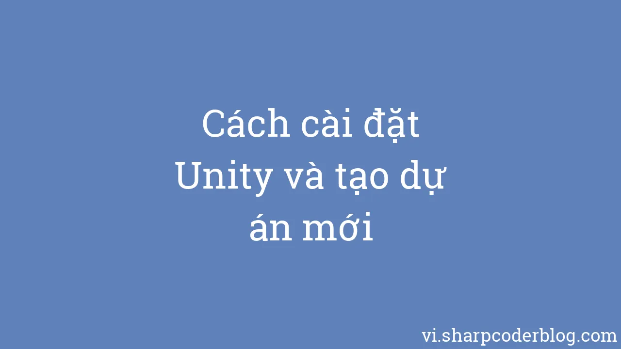 Cách Cài đặt Unity Và Tạo Dự án Mới Sharp Coder Blog