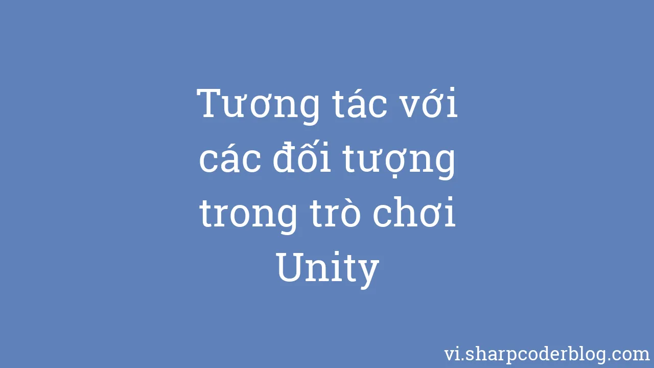 Tương tác với các đối tượng trong trò chơi Unity | Sharp Coder Blog