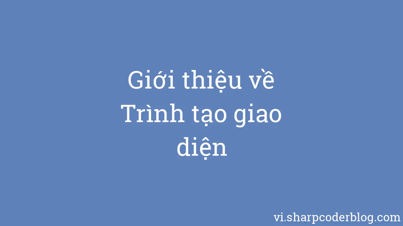 Giới thiệu về Trình tạo giao diện | Sharp Coder Blog