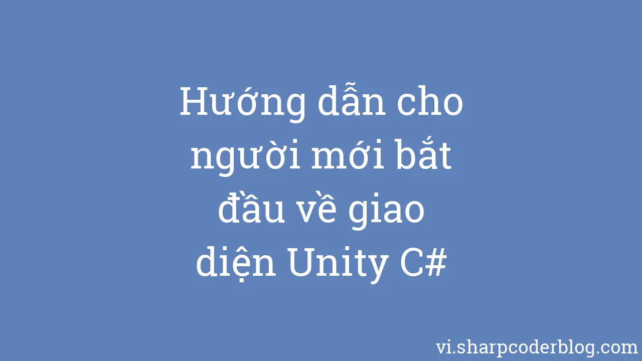 Hướng Dẫn Cho Người Mới Bắt đầu Về Giao Diện Unity C Sharp Coder Blog
