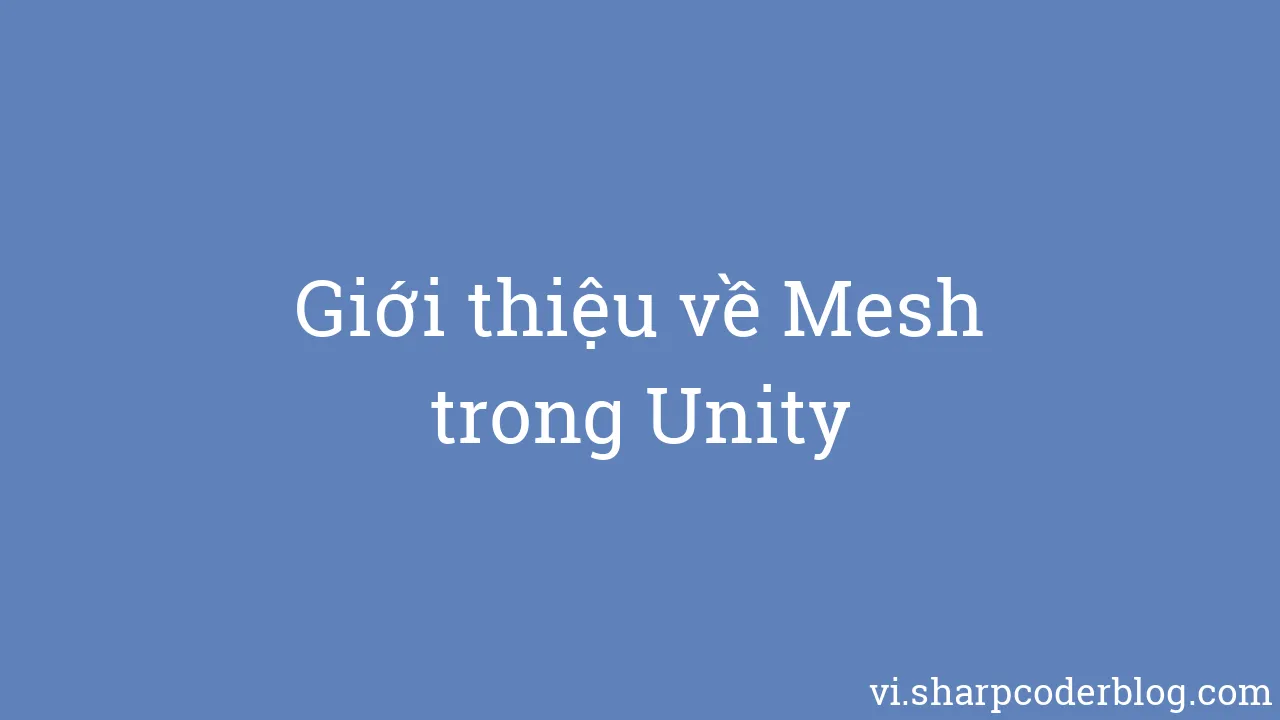 Giới Thiệu Về Mesh Trong Unity Sharp Coder Blog 1351