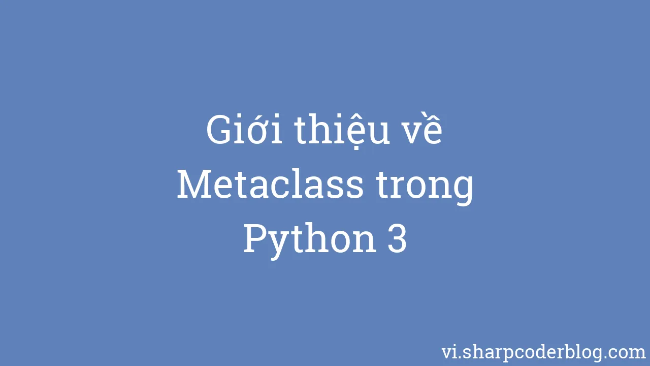 Giới Thiệu Về Metaclass Trong Python 3 Sharp Coder Blog