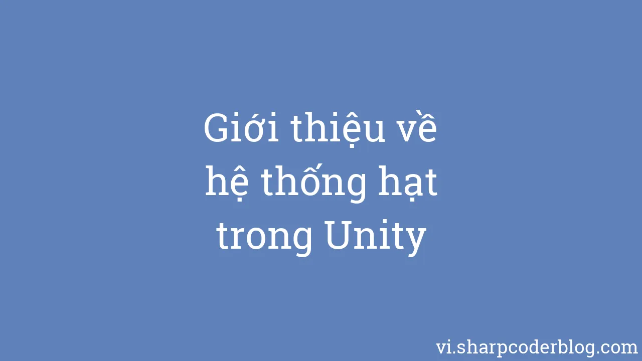 Giới Thiệu Về Hệ Thống Hạt Trong Unity Sharp Coder Blog
