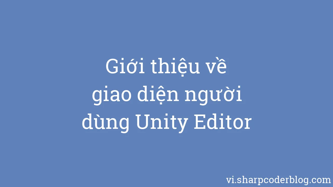 Giới Thiệu Về Giao Diện Người Dùng Unity Editor Sharp Coder Blog