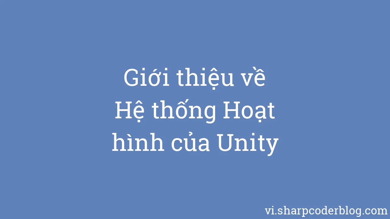 Giới Thiệu Về Hệ Thống Hoạt Hình Của Unity Sharp Coder Blog