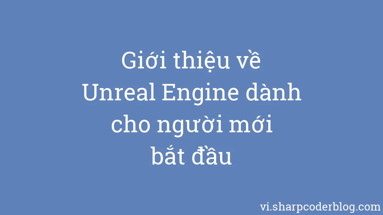Giới Thiệu Về Unreal Engine Dành Cho Người Mới Bắt đầu Sharp Coder Blog