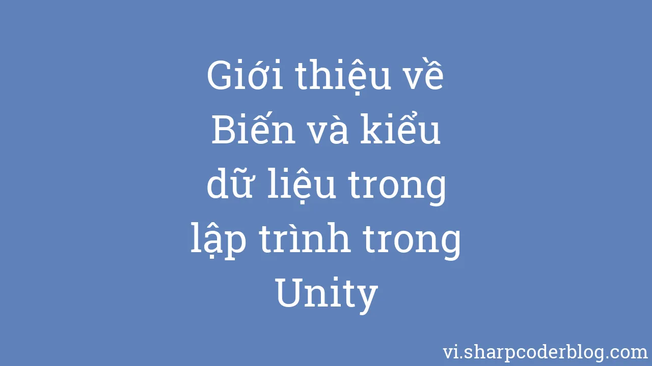 Giới Thiệu Về Biến Và Kiểu Dữ Liệu Trong Lập Trình Trong Unity Sharp Coder Blog