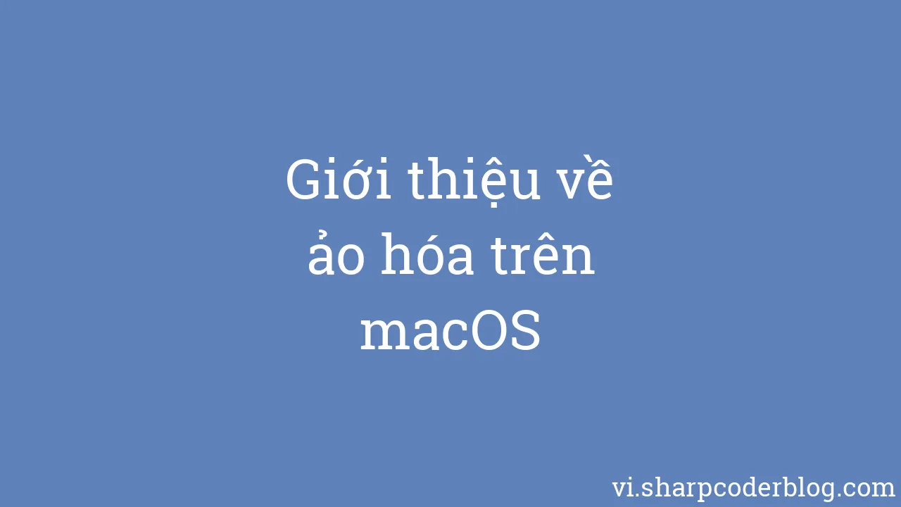 Giới thiệu về ảo hóa trên macOS | Sharp Coder Blog