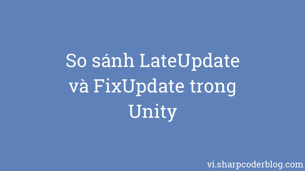 So Sánh Lateupdate Và Fixupdate Trong Unity Sharp Coder Blog