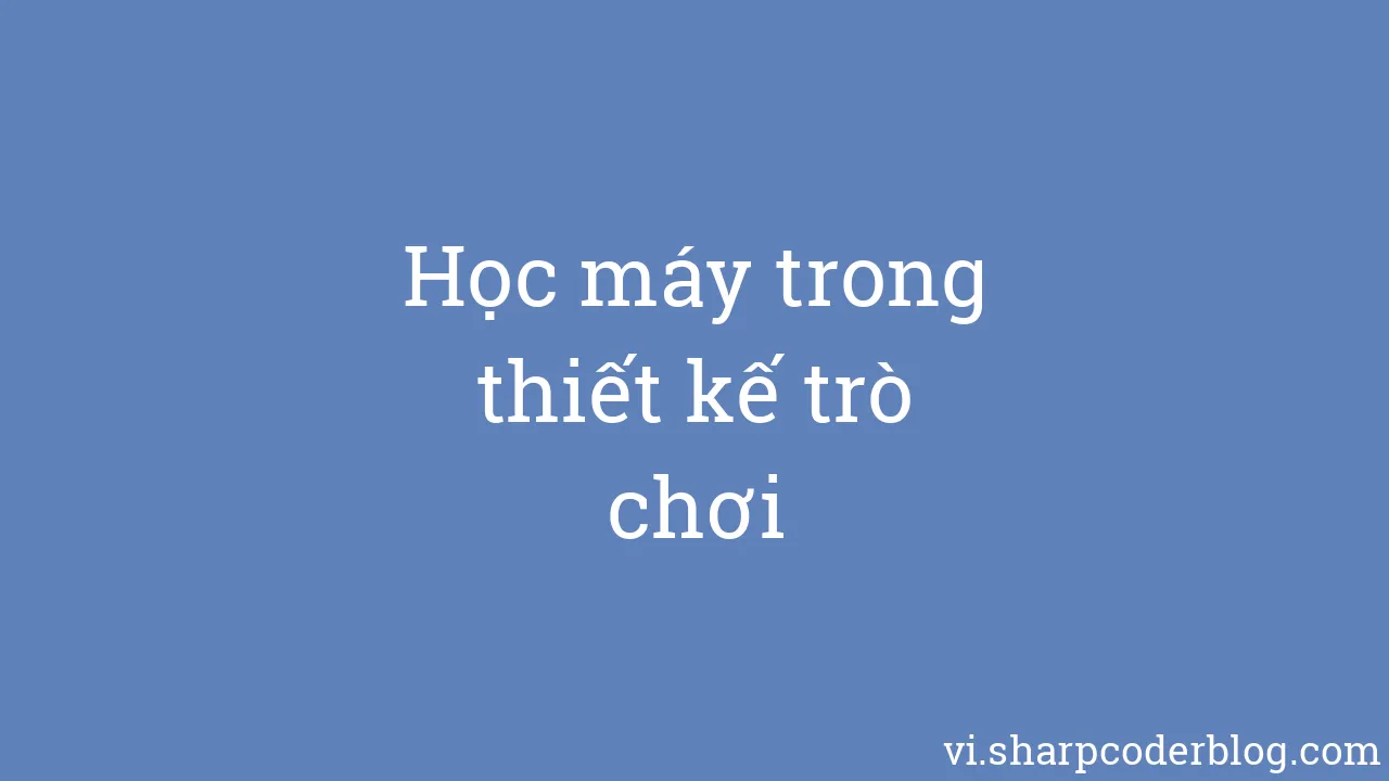 Học Máy Trong Thiết Kế Trò Chơi Sharp Coder Blog