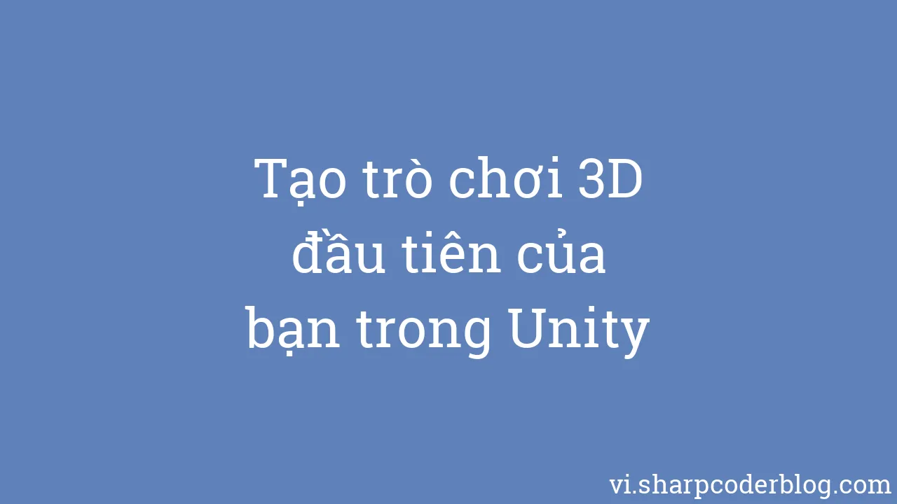 Tạo trò chơi 3D đầu tiên của bạn trong Unity | Sharp Coder Blog
