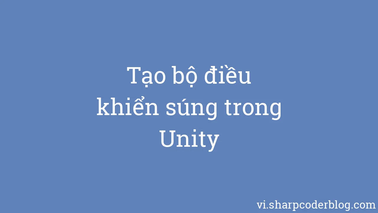 Tạo bộ điều khiển súng trong Unity | Sharp Coder Blog