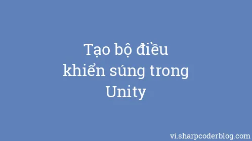 Tạo bộ điều khiển súng trong Unity - Thumbnail