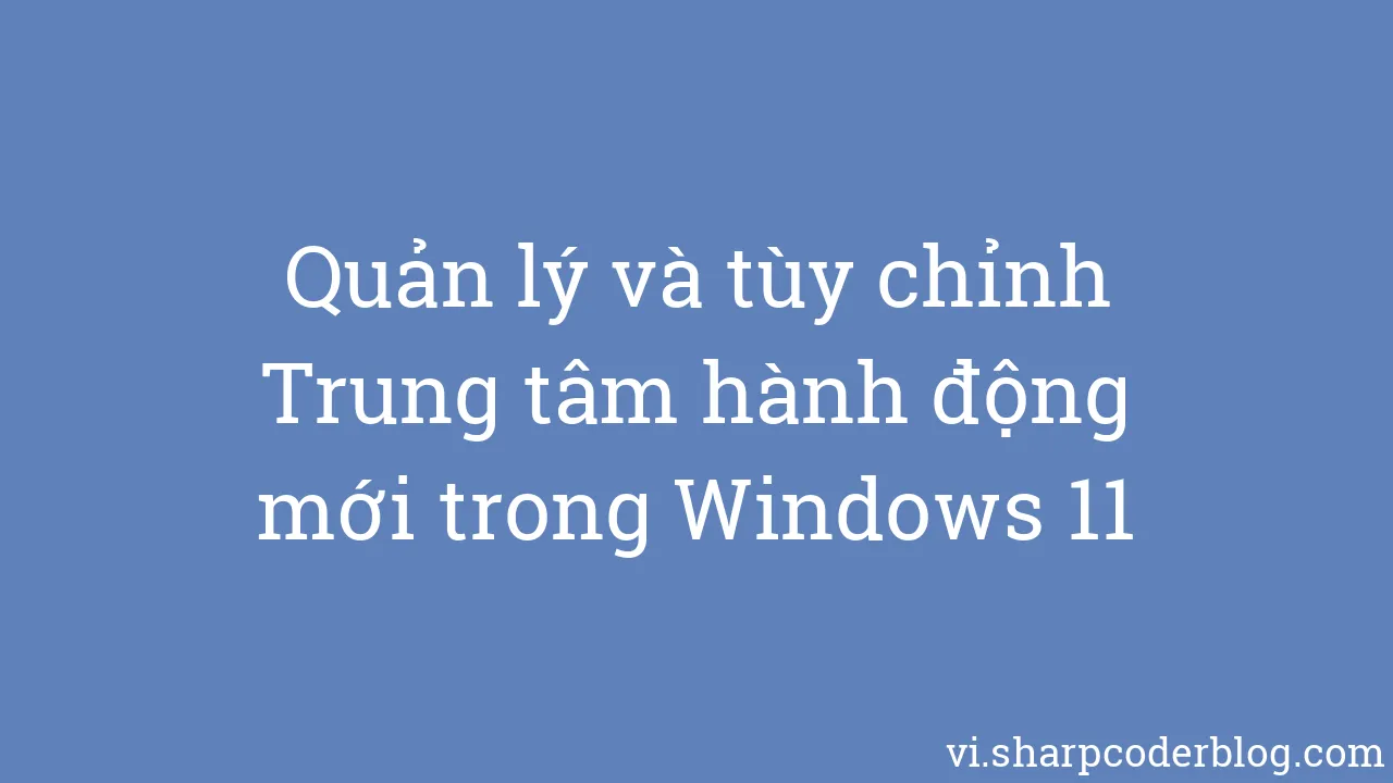 Quản lý và tùy chỉnh Trung tâm hành động mới trong Windows 11 | Sharp Coder Blog