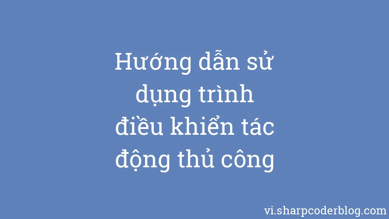 Hướng dẫn sử dụng trình điều khiển tác động thủ công | Sharp Coder Blog