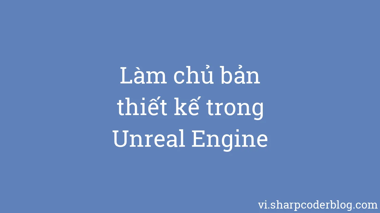 Làm Chủ Bản Thiết Kế Trong Unreal Engine Sharp Coder Blog