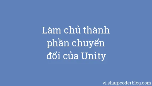Làm chủ thành phần chuyển đổi của Unity - Thumbnail