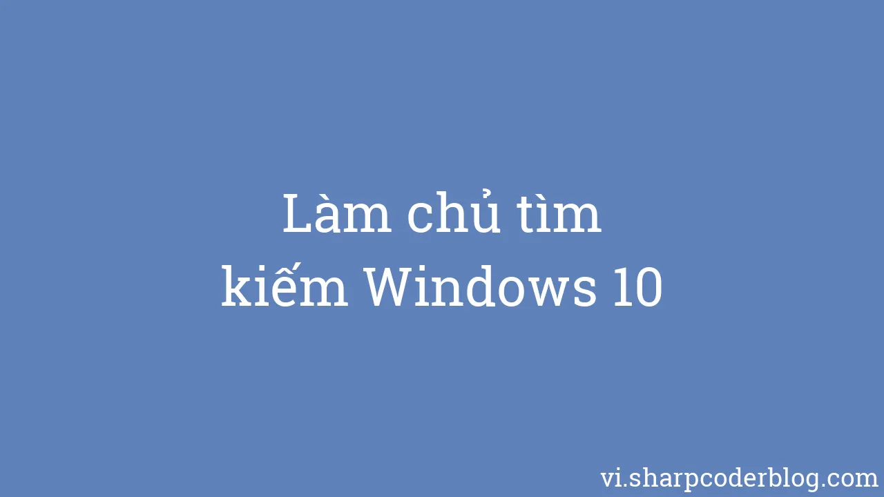 Làm chủ tìm kiếm Windows 10 | Sharp Coder Blog