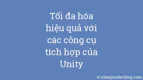 Tối đa hóa hiệu quả với các công cụ tích hợp của Unity - Thumbnail