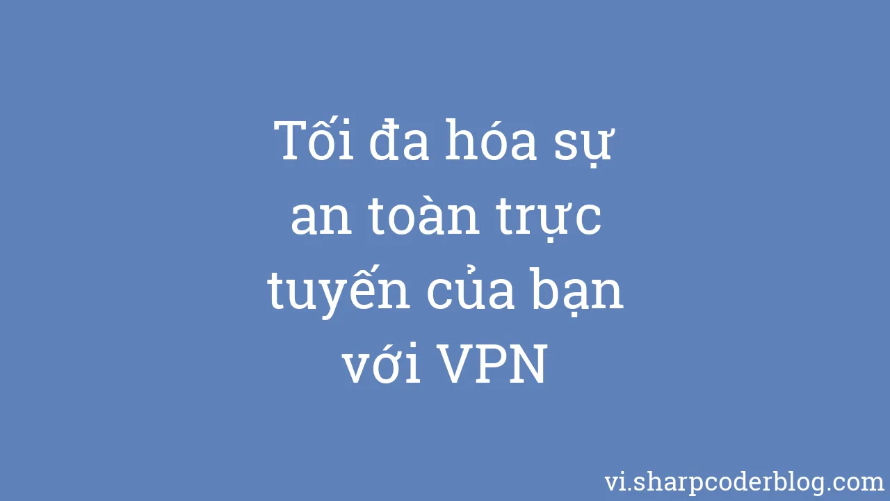 Tối đa hóa sự an toàn trực tuyến của bạn với VPN | Sharp Coder Blog