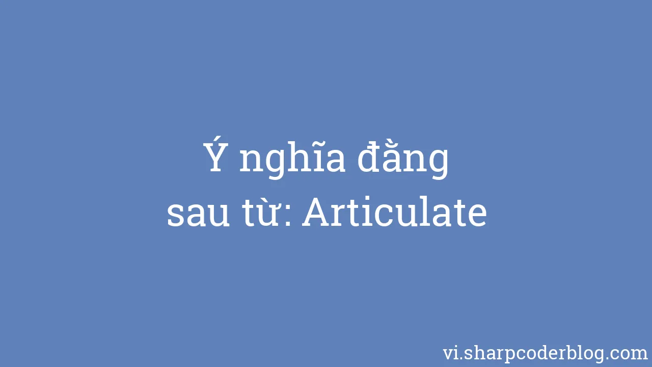 Ý nghĩa đằng sau từ: Articulate | Sharp Coder Blog