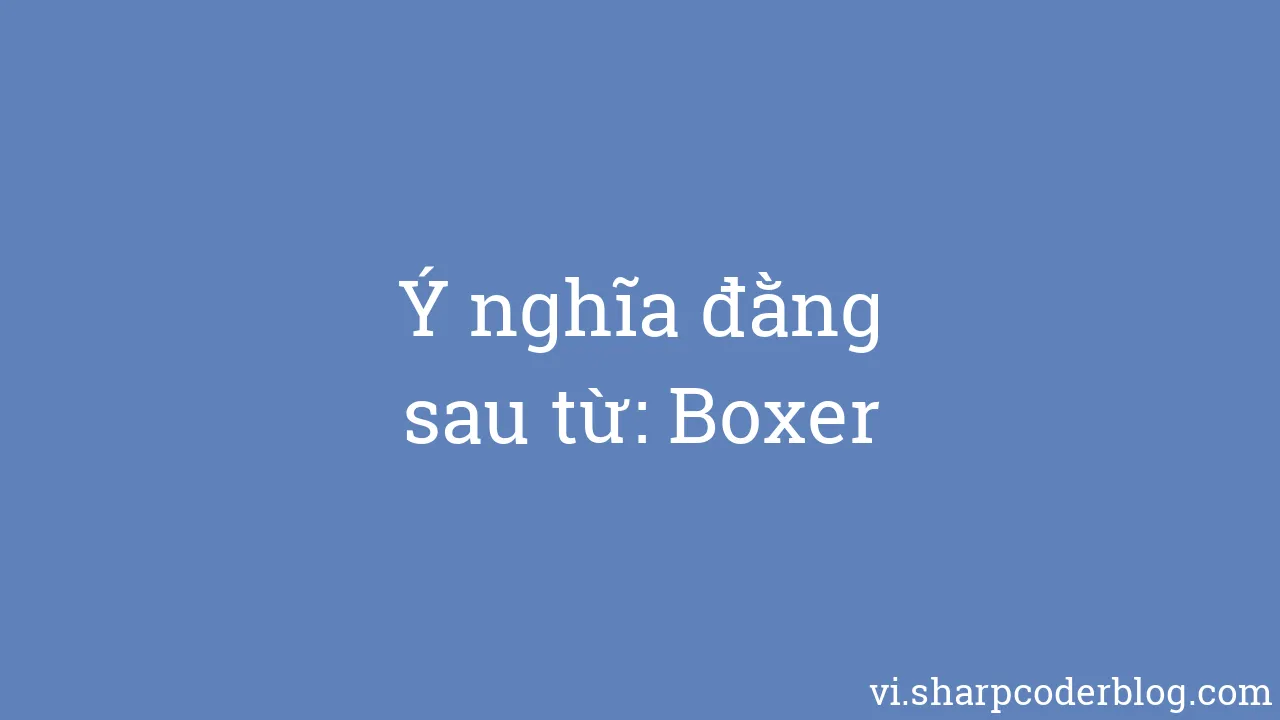Ý nghĩa đằng sau từ: Boxer | Sharp Coder Blog
