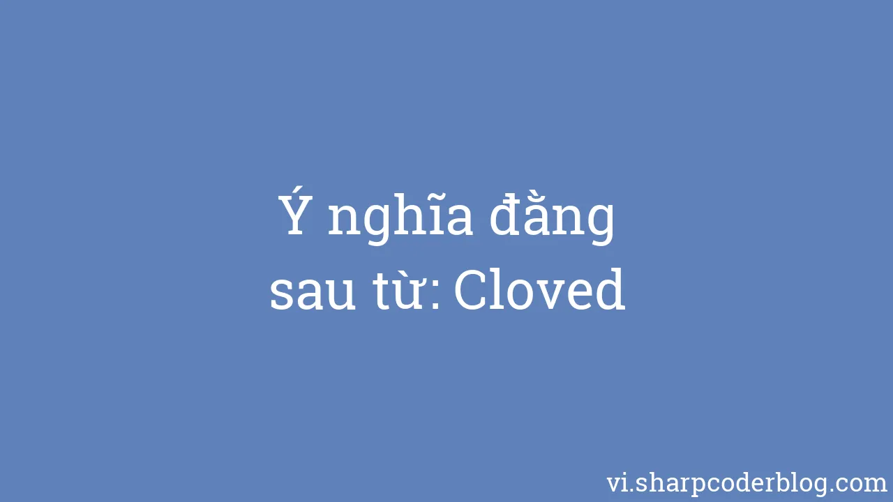 Ý nghĩa đằng sau từ: Cloved | Sharp Coder Blog