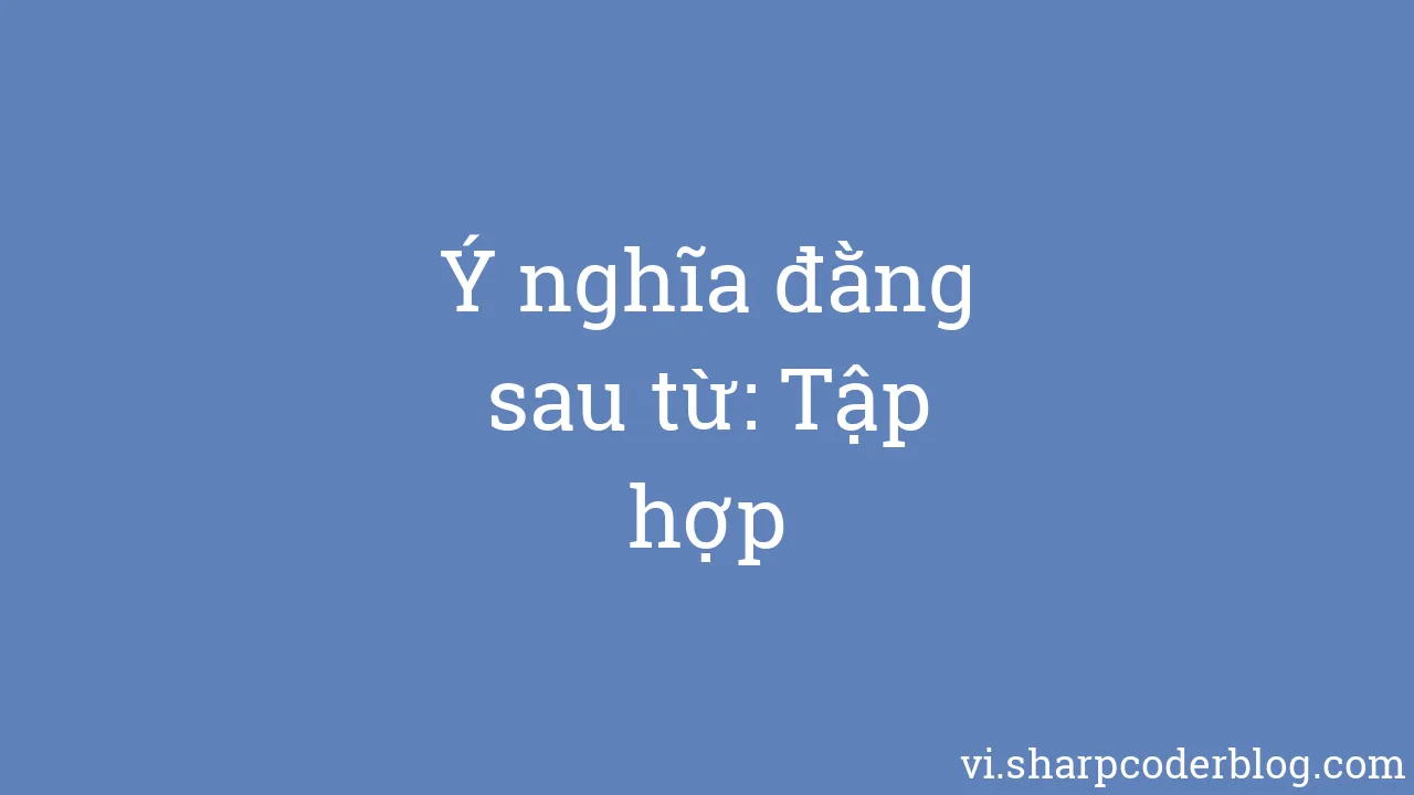 Ý nghĩa đằng sau từ: Tập hợp | Sharp Coder Blog