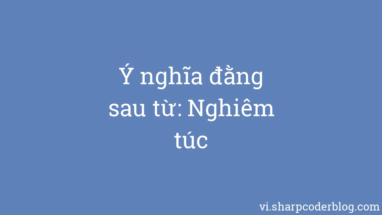 Ý Nghĩa đằng Sau Từ Nghiêm Túc Sharp Coder Blog