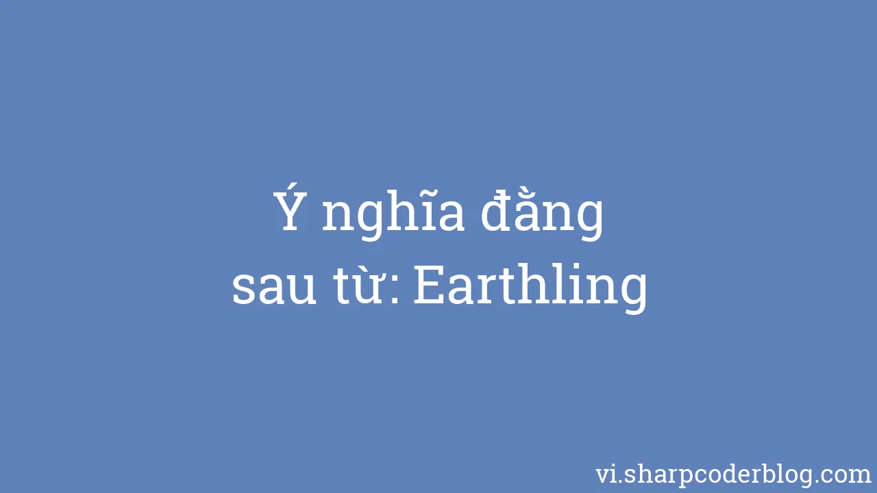 Ý nghĩa đằng sau từ: Earthling | Sharp Coder Blog