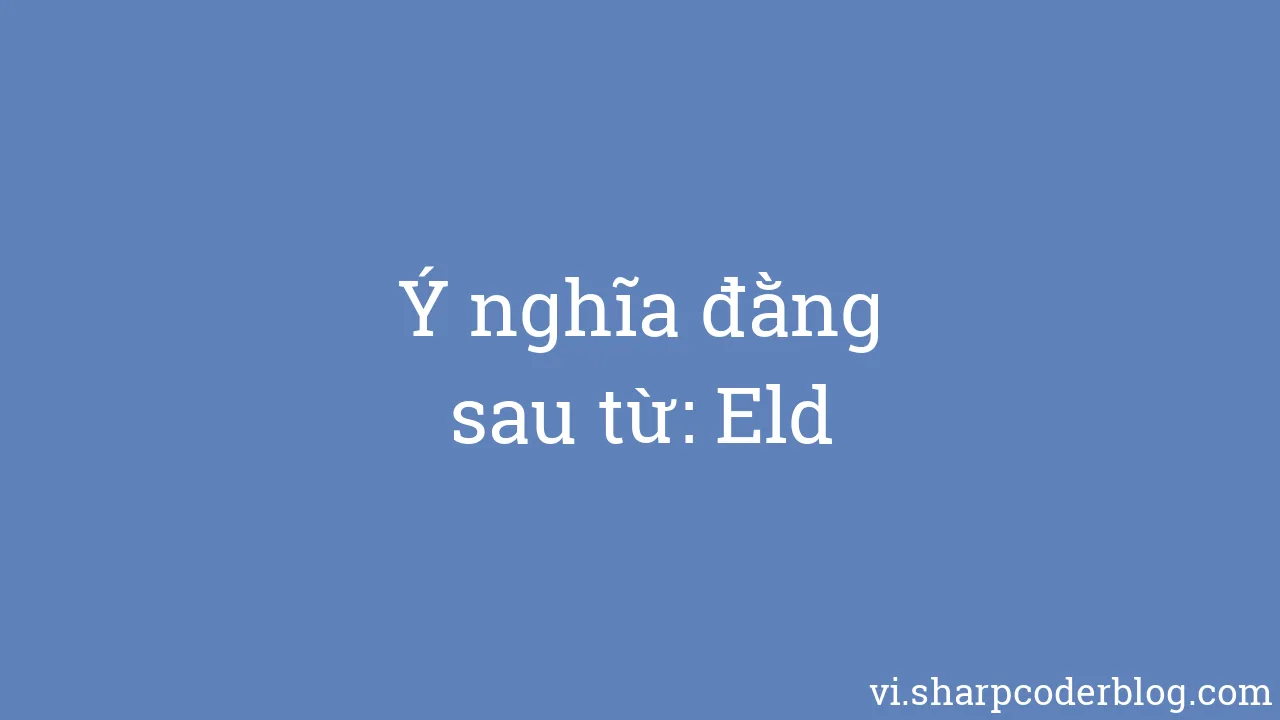 Ý nghĩa đằng sau từ: Eld | Sharp Coder Blog