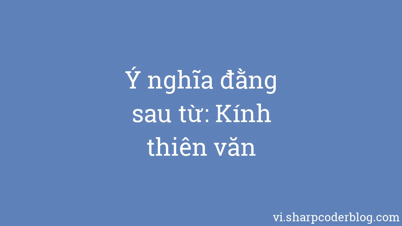 Ý nghĩa đằng sau từ: Kính thiên văn | Sharp Coder Blog