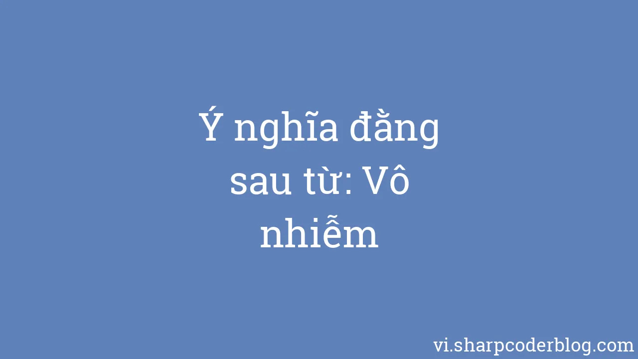 Ý nghĩa đằng sau từ: Vô nhiễm | Sharp Coder Blog