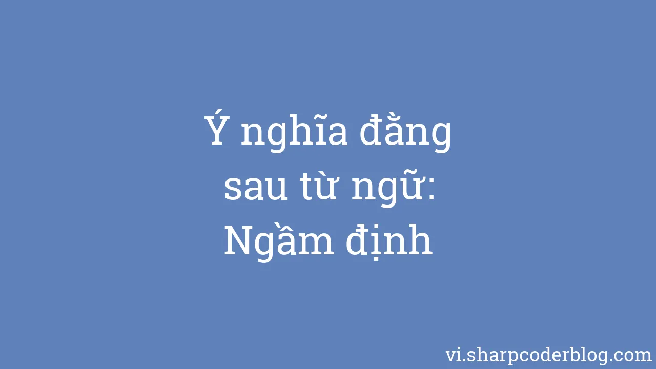 Ý nghĩa đằng sau từ ngữ: Ngầm định | Sharp Coder Blog