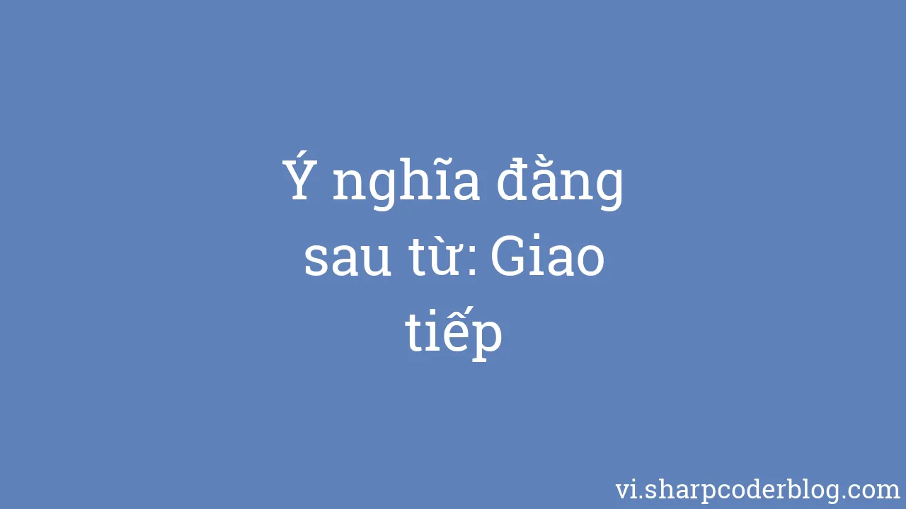Ý nghĩa đằng sau từ: Giao tiếp | Sharp Coder Blog