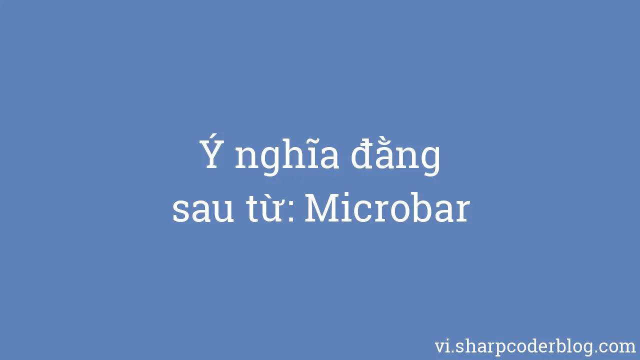 Ý nghĩa đằng sau từ: Microbar | Sharp Coder Blog