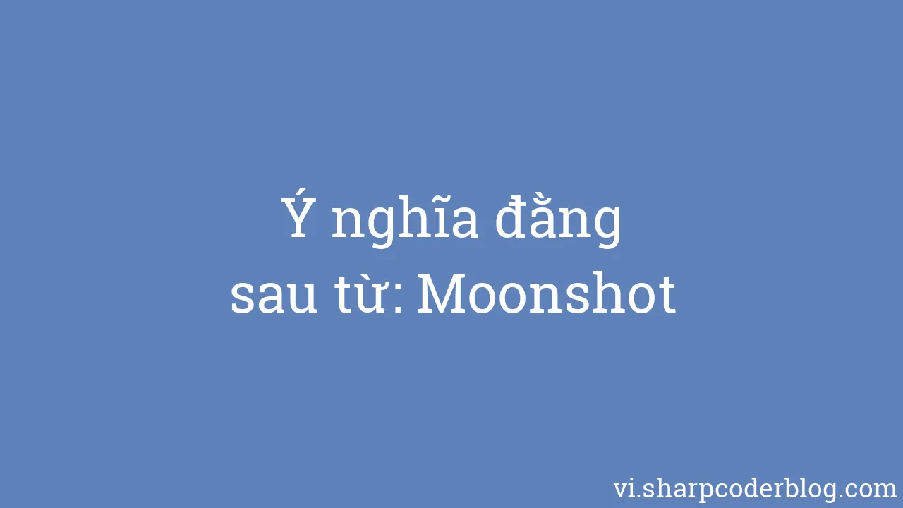 Ý nghĩa đằng sau từ: Moonshot | Sharp Coder Blog
