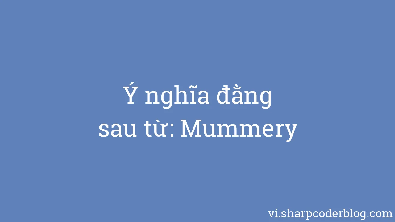 Ý nghĩa đằng sau từ: Mummery | Sharp Coder Blog
