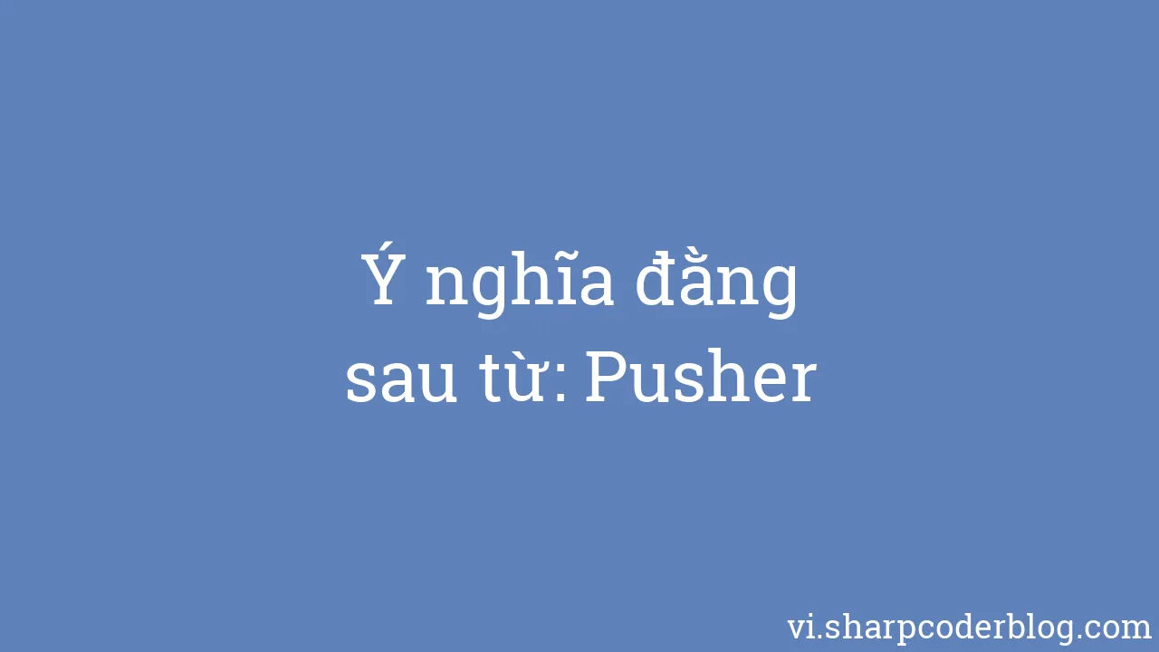 Ý nghĩa đằng sau từ: Pusher | Sharp Coder Blog
