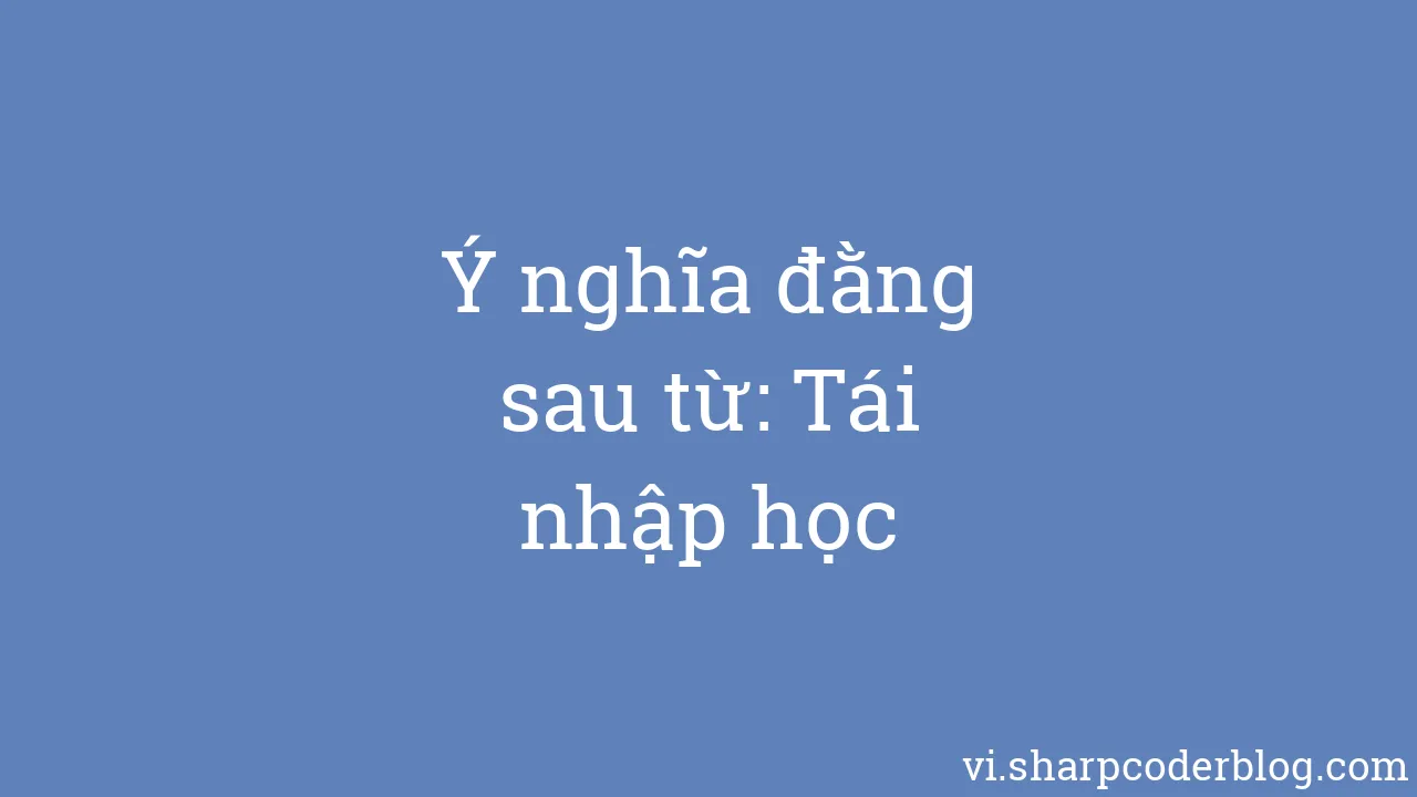 Ý nghĩa đằng sau từ: Tái nhập học | Sharp Coder Blog